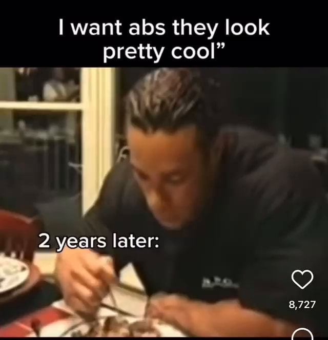 I want abs they look pretty cool" 2 years later: 8,727 - iFunny