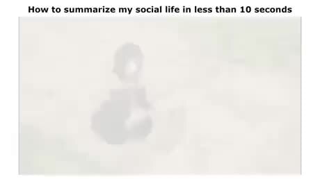 How to summarize my social life in less than 10 seconds - iFunny
