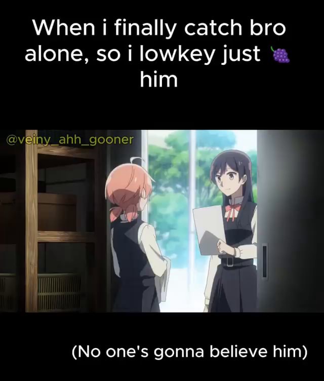 When i finally catch bro alone, so lowkey just him @vBiny_ahh_gooner (No one's gonna believe him ...
