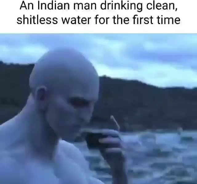 An Indian man drinking clean, shitless water for the first time - iFunny