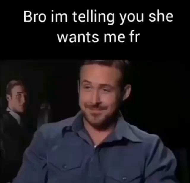 Bro im telling you she wants me fr - iFunny Bro im telling you she wants me fr - iFunny