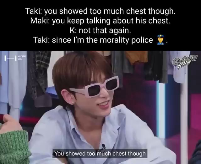 Taki: you showed too much chest though. Maki: you keep talking about ...