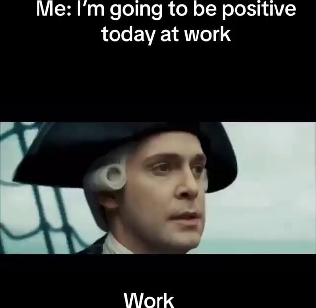 Me: I'm going to be positive today at work av \Work - iFunny