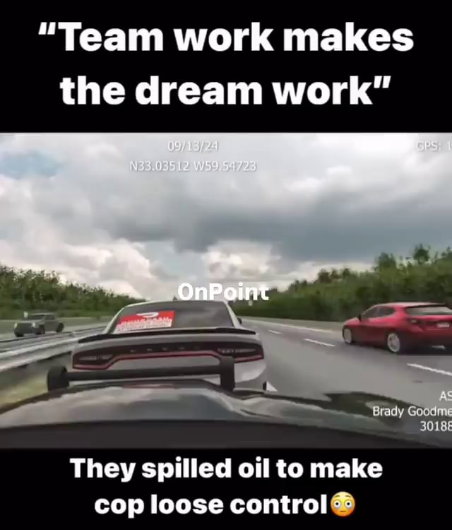 "Team work makes the dream work" OnPoint They spilled oil to make cop ...