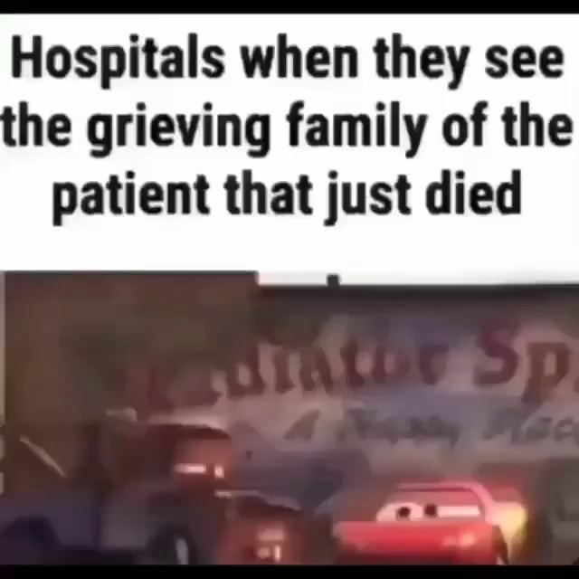 Hospitals when they see he the grieving family of the patient that just ...