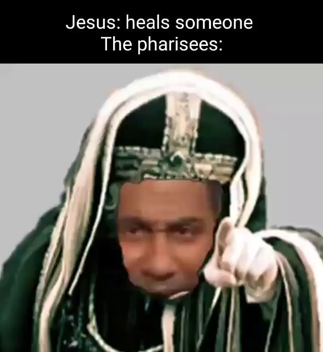 Jesus: heals someone The pharisees: - iFunny