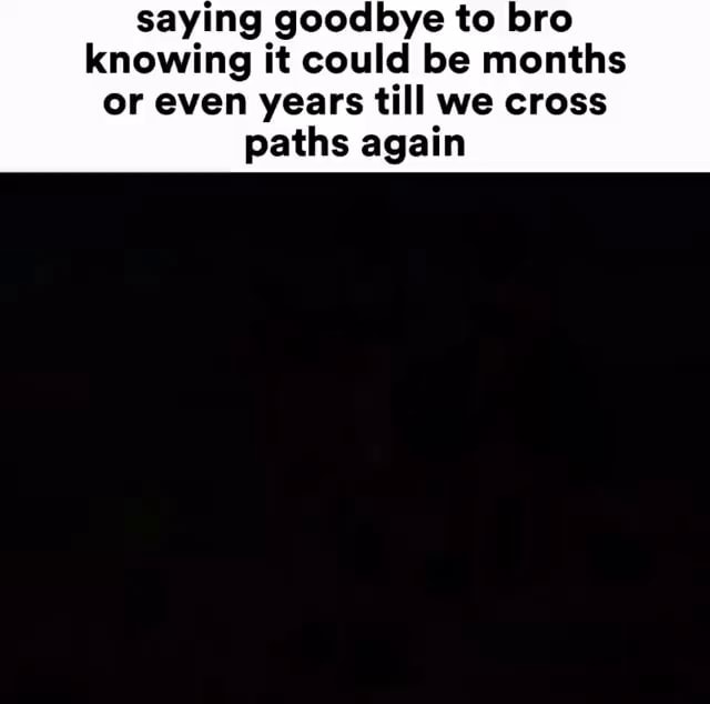Saying goodbye to bro knowing it could be months or even years till we ...