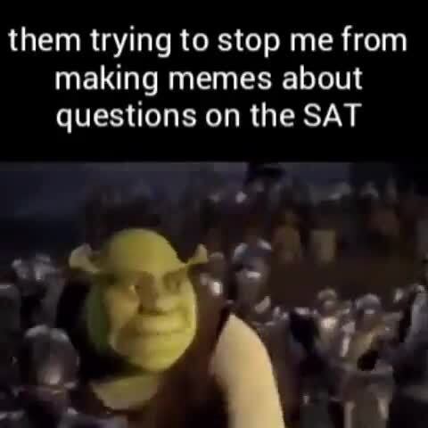 Them trying to stop me from making memes about questions on the sat ...