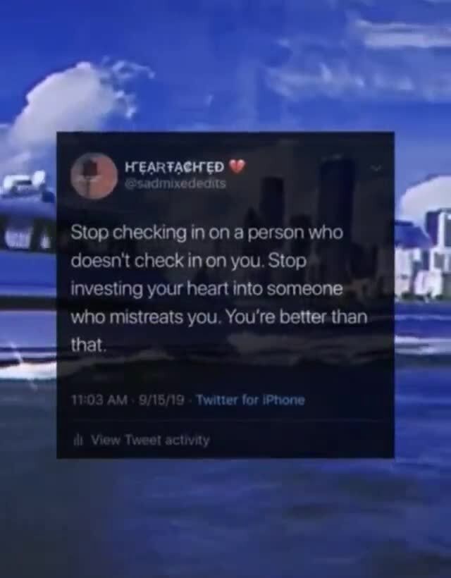 Stop checking in on a person who doesn't check in on you. Stop ...