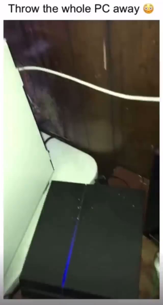 Throw the whole PC away - iFunny
