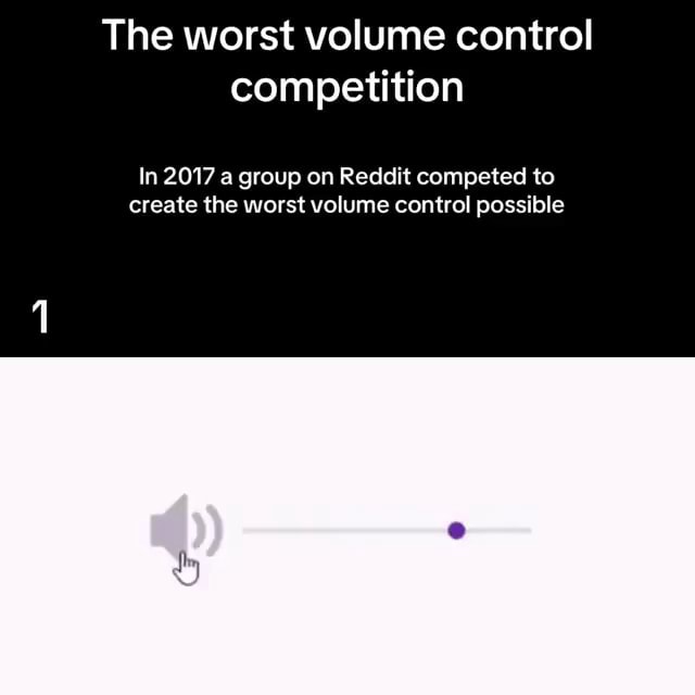 The worst volume control competition In 2017 a group on Reddit competed ...