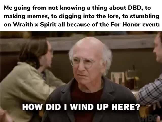 Me going from not knowing a thing about DBD, to making memes, to ...