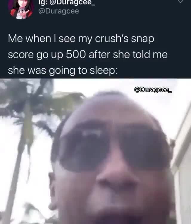 Me when I see my crush's snap score go up 500 after she told me she was ...