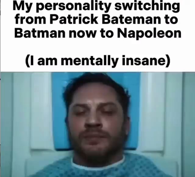 My personality switching from Patrick Bateman to Batman now to Napoleon ...