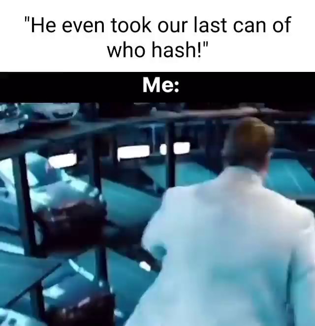 "He even took our last can of who hash!" Me: - iFunny