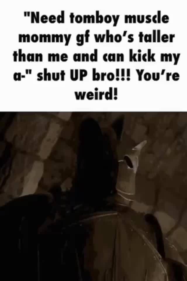 "Need tomboy muscle mommy of who's taller than me and can kick my a ...