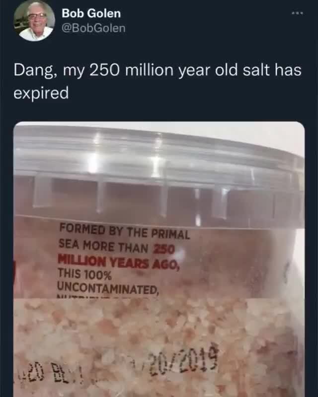 Bob Golen Dang, my 250 million year old salt has expired FORMED BY THE ...