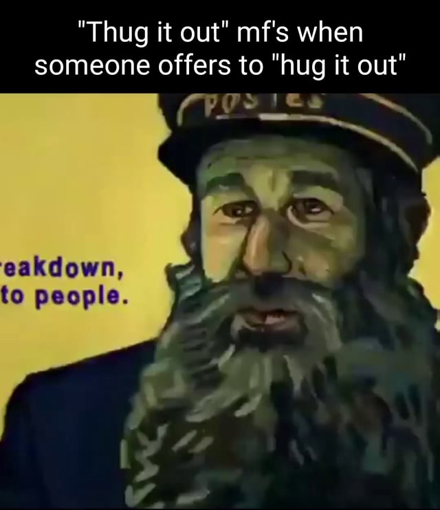 "Thug it out" mf's when someone offers to "hug it out" eakdown, to ...