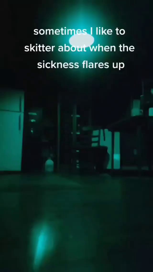 Sometimes] like to skitter about en the sickness flares up - iFunny