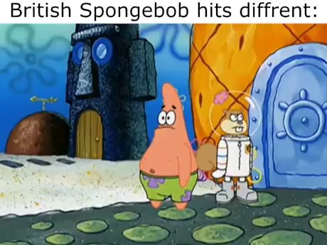 British Spongebob hits diffrent: I - iFunny