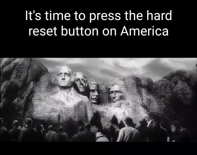 It's time to press the hard reset button on America - iFunny