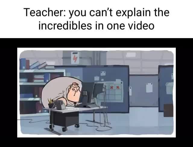 Teacher: you can't explain the incredibles in one video - iFunny