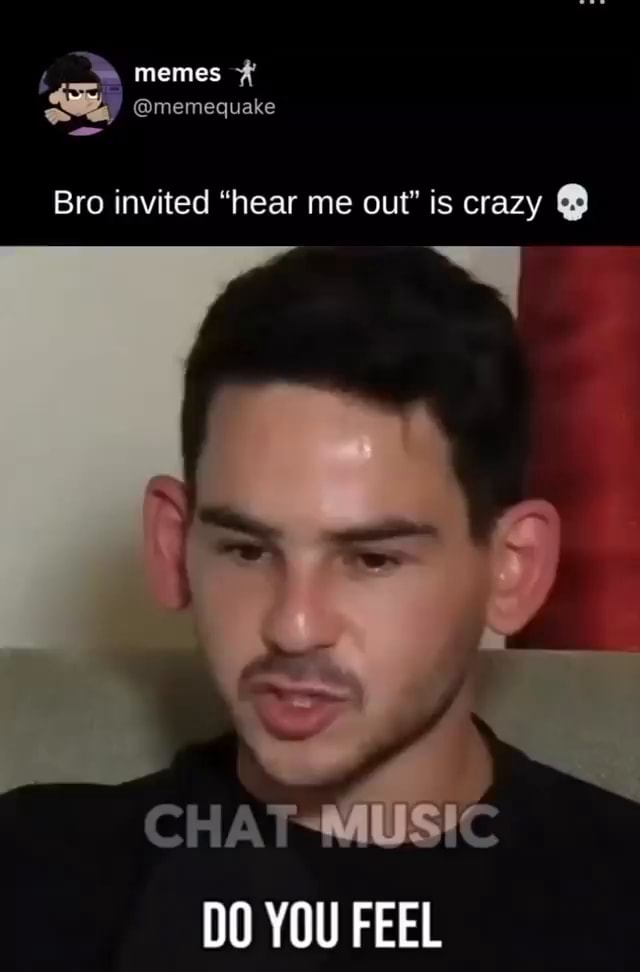 Memes @memequake Bro invited "hear me out" is crazy @ CHAT DO YOU FEEL ...