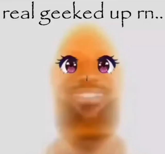Real geeked Up m.. - iFunny