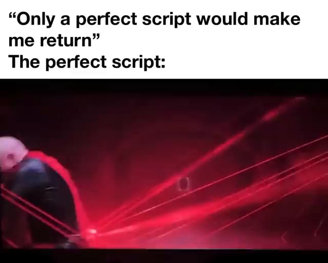 "Only a perfect script would make me return" The perfect script: - iFunny