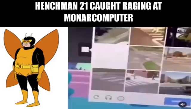 HENCHMAN 21 CAUGHT RAGING AT MONARCOMPUTER I - iFunny