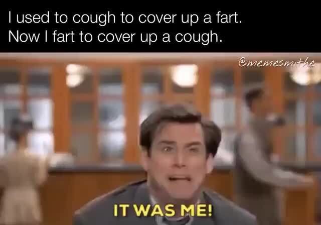I used to cough to cover up a fart. Now I fart to cover up a cough ...