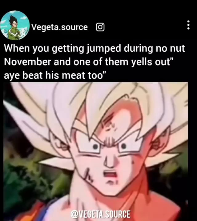 Vegeta.source When you getting jumped during no nut November and one of ...