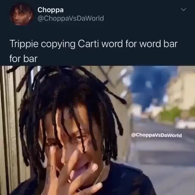 Trippie copying Carti word for word bar for bar - iFunny
