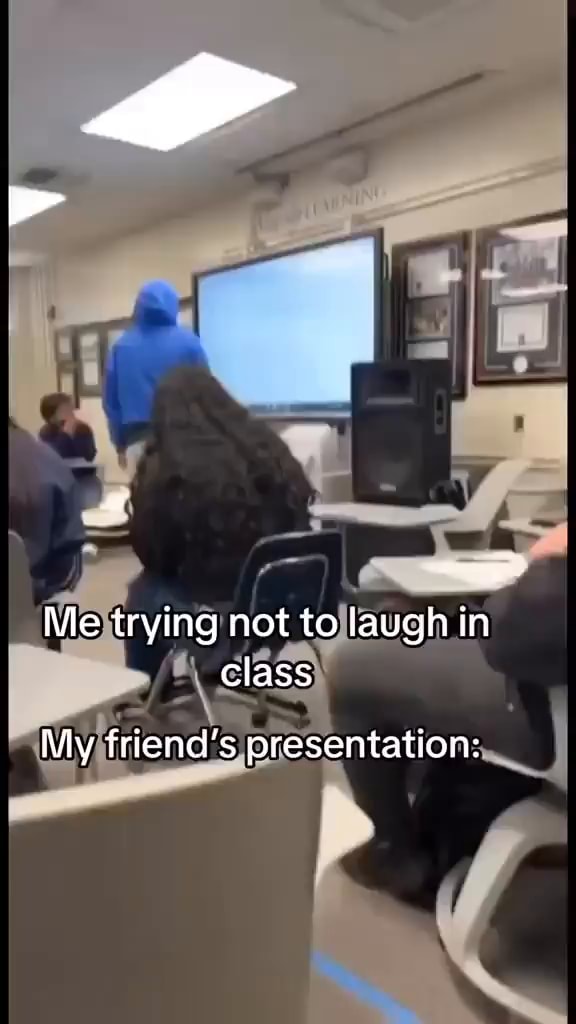 Me trying not to laugh in class My friend's presentation: - iFunny