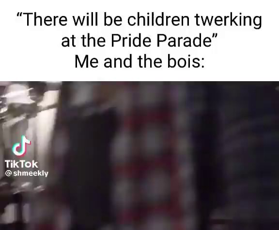 "There will be children twerking at the Pride Parade" Me and the bois ...