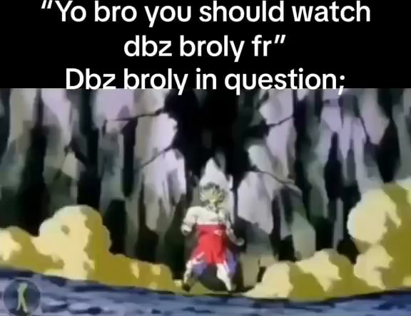 "Yo bro you should watch dbz broly fr" Dbz broly in question; - iFunny