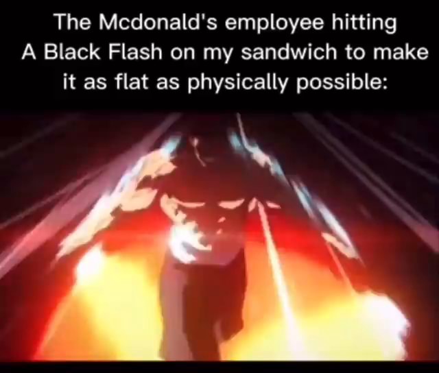 The Mcdonald's employee hitting A Black Flash on my sandwich to make it ...