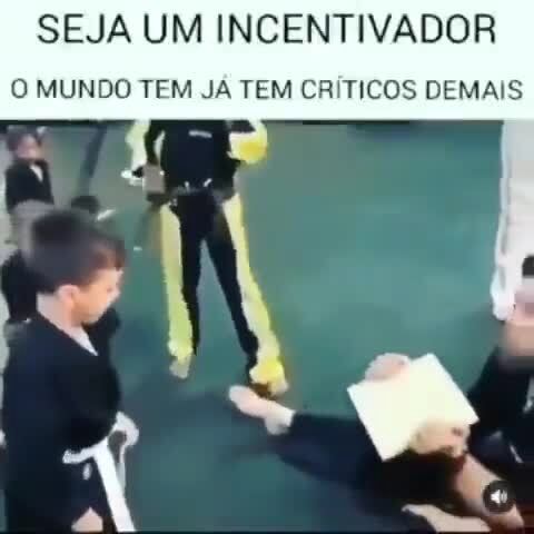 SEJA UM INCENTIVADOR O MUNDO TEM JÁ TEM CRÍTICOS DEMAIS - iFunny
