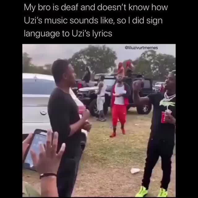 My bro is deaf and doesn't know how Uzi's music sounds like, so I did ...
