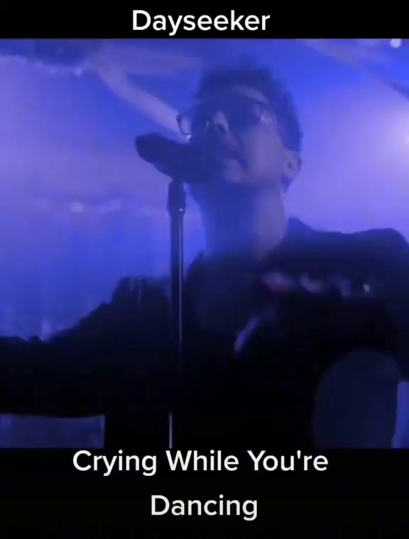 Dayseeker I Crying While You're Dancing - iFunny