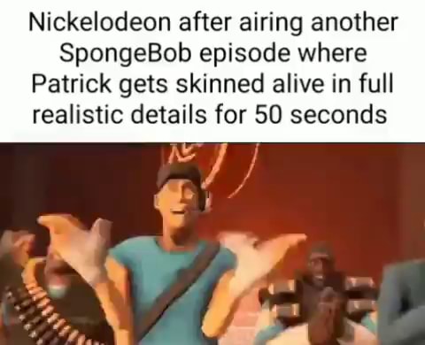 Nickelodeon after airing another SpongeBob episode where Patrick gets ...