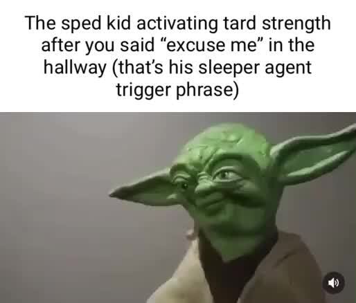 The sped kid activating tard strength after you said "excuse me" in the ...