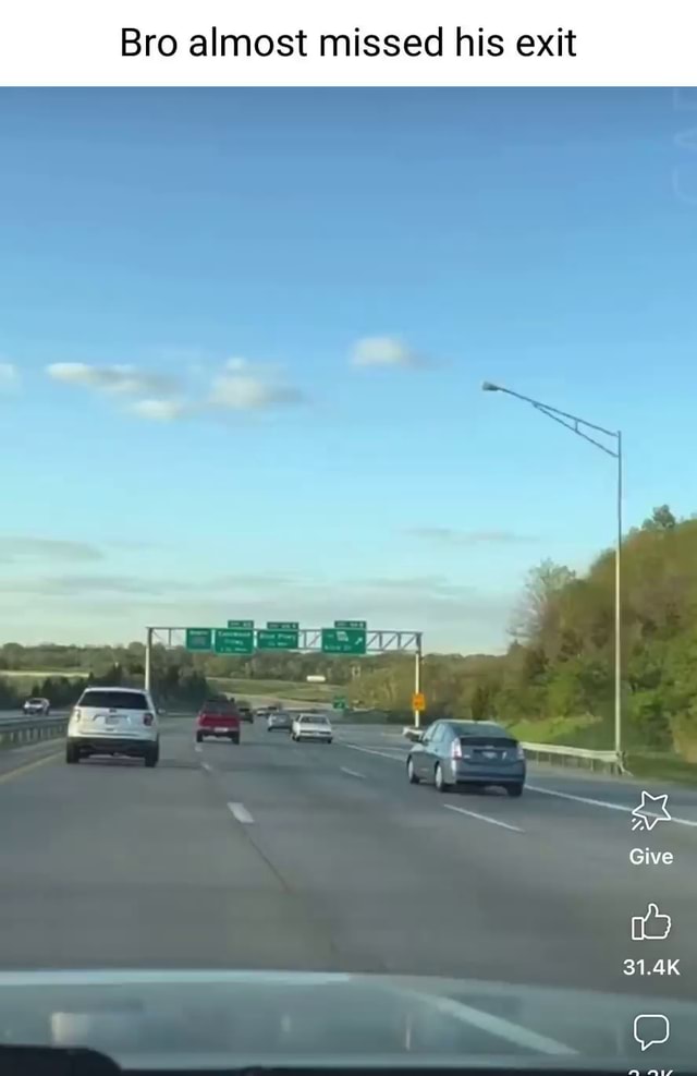 Bro almost missed his exit Give 31.4K - iFunny