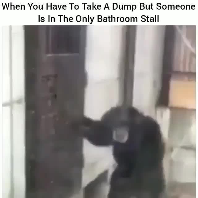 When You Have To Take A Dump But Someone Is In The Only Bathroom Stall when-you-have-to-take-a-dump-but-someone-is-in-the-only-bathroom-stall