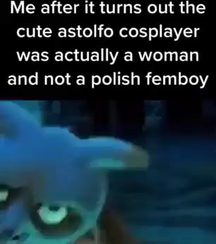 Me after it turns out the cute astolfo cosplayer was actually a woman ...