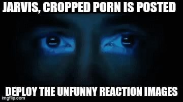 JARVIS, CROPPED PORN IS POSTED DEPLOY THE UNFUNNY REACTION IMAGES - iFunny