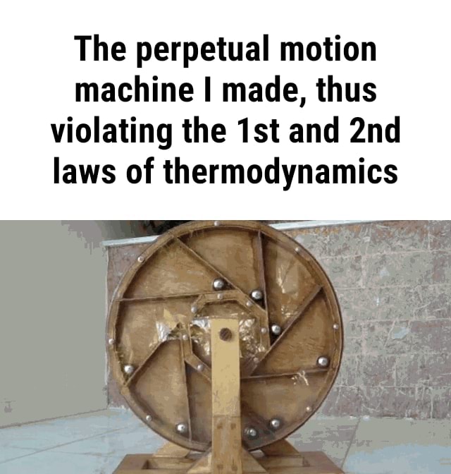 The perpetual motion machine I made, thus violating the 1st and 2nd ...