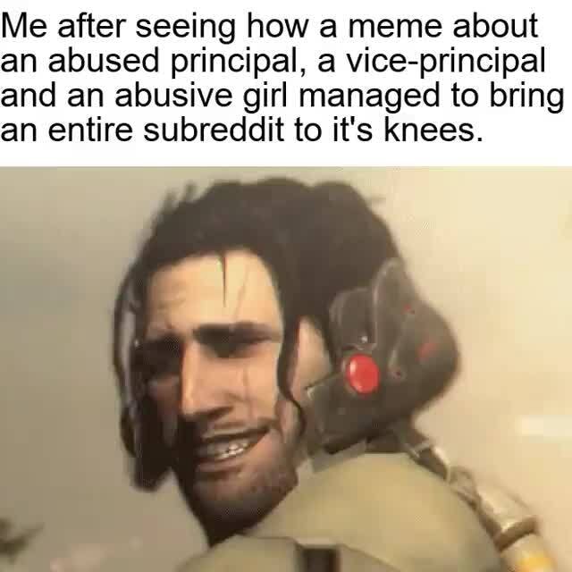 Me after seeing how a meme about an abused principal, a vice-principal ...