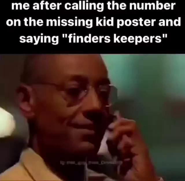 Me after calling the number on the missing kid poster and saying ...