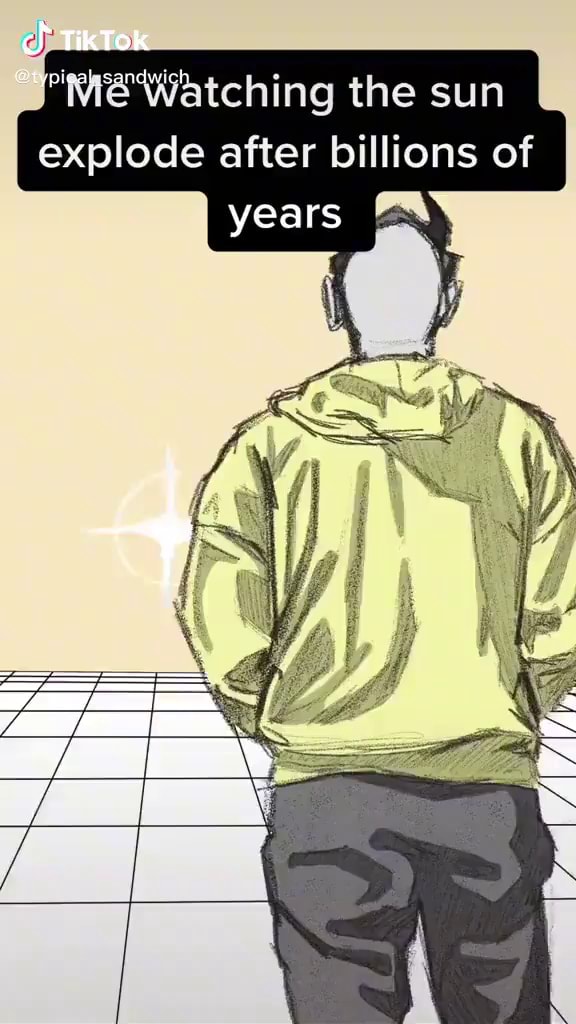 "Me Watching the sun explode after billions of years - iFunny